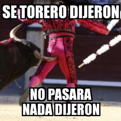 Meme Personalizado - se torero dijeron no pasara nada dijeron - 1364176
