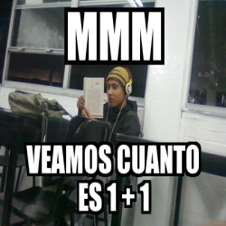 Meme Personalizado - mmm veamos cuanto es 1 + 1 - 1364666