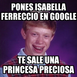 Meme Bad Luck Brian - PONES ISABELLA FERRECCIO EN GOOGLE TE SALE UNA ...
