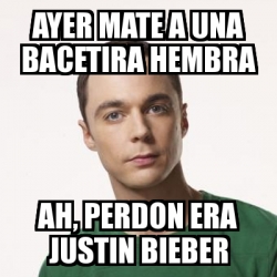 Meme Sheldon Cooper - AYER MATE A UNA BACETIRA HEMBRA AH, PERDON ERA ...