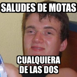 Meme Personalizado - saludes de motas cualquiera de las dos - 1366818