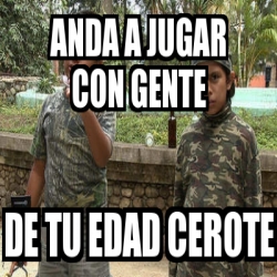 Meme Personalizado - anda a jugar con gente de tu edad cerote - 1370057