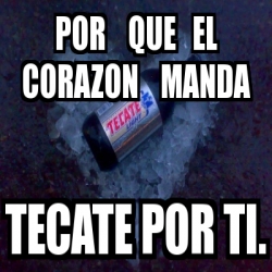 Meme Personalizado - por que el corazon manda tecate por ti. - 1370168