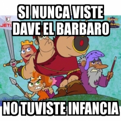 Meme Personalizado - SI NUNCA VISTE dave el barbaro no tuviste infancia ...