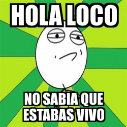 Meme Challenge Accepted - Hola loco no sabia que estabas vivo - 1374210