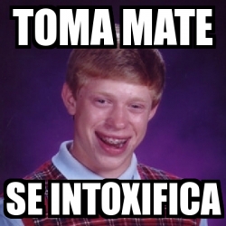 Meme Bad Luck Brian - TOMA MATE SE INTOXIFICA - 1374903