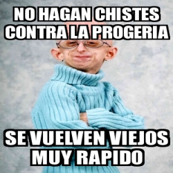 Meme Personalizado - no hagan chistes contra la progeria se vuelven ...