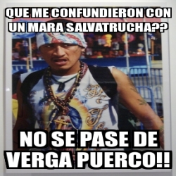 Meme Personalizado - QUE ME CONFUNDIERON CON UN MARA SALVATRUCHA?? NO ...