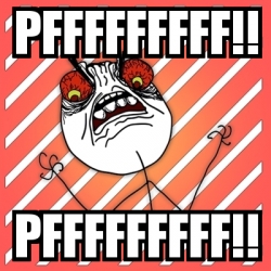 Meme I Hate - PFFFFFFFFF!! PFFFFFFFFF!! - 1378070