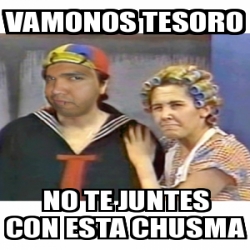 Meme Personalizado - Vamonos tesoro no te juntes con esta chusma - 1378393