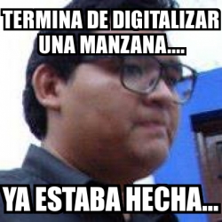 Meme Personalizado - Termina de digitalizar una manzana.... ya estaba ...