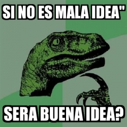 Meme Filosoraptor - SI NO ES MALA IDEA" SERA BUENA IDEA? - 1378938