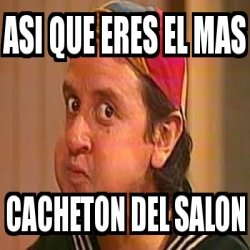 Meme Personalizado - asi que eres el mas cacheton del salon - 1381019