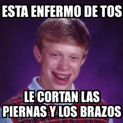 Meme Bad Luck Brian - esta enfermo de tos le cortan las piernas y los ...