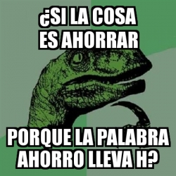 Meme Filosoraptor - Â¿si la cosa es ahorrar porque la palabra ahorro ...