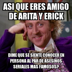 Meme Willy Wonka - asi que eres amigo de arita y erick dime que se ...