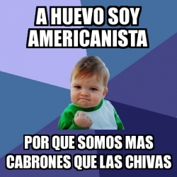 Meme Bebe Exitoso - a huevo soy americanista por que somos mas cabrones ...