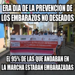 Meme Personalizado - era dia de la prevencion de los embarazos no ...