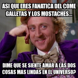 Meme Willy Wonka - asi que eres fanatica del come galletas y los ...