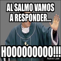 Meme Personalizado - al salmo vamos a responder... hooooooooo!!! - 1399239