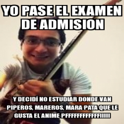 Meme Personalizado - yo pase el examen de admision Y DECIDÃ NO ESTUDIAR ...