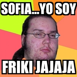 Meme Friki - sofia...yo soy friki jajaja - 1046218