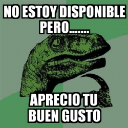 Meme Filosoraptor - no estoy disponible pero....... aprecio tu buen ...