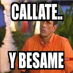 Meme Personalizado - Callate.. y besame - 1402406