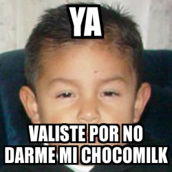Meme Personalizado - ya valiste por no darme mi chocomilk - 1406228