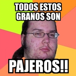 Meme Friki - todos estos granos son pajeros!! - 1407366