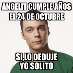 Meme Sheldon Cooper - angelit cumple aÃ±os el 24 de octubre si,lo ...