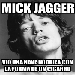 Meme Personalizado - Mick Jagger vio una nave nodriza con la forma de ...