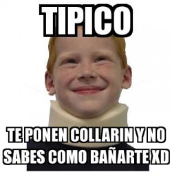 Meme Personalizado - Tipico te ponen collarin y no sabes como baÃ±arte ...