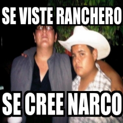 Meme Personalizado - se viste ranchero se cree narco - 1412924