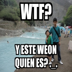 Meme Personalizado - wtf? y este weon quien es? ._. - 1417558