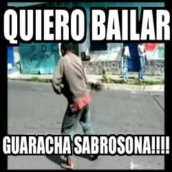 Meme Personalizado - quiero bailar guaracha sabrosona!!!! - 1421218