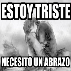 Meme Personalizado - estoy triste necesito un abrazo - 1422429