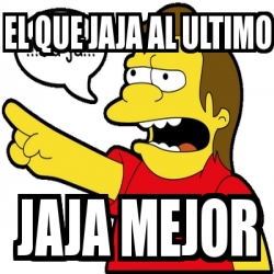Meme Personalizado - el que jaja al ultimo jaja mejor - 1422563