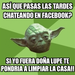 Meme Yoda - ASÃ QUE PASAS LAS TARDES CHATEANDO EN FACEBOOK? SI YO FUERA ...