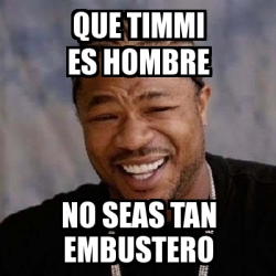 Meme Yo Dawg - que timmi es hombre no seas tan embustero - 1424131