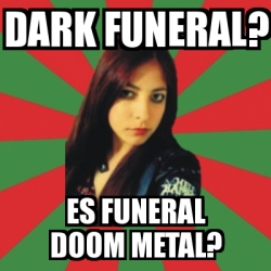 Meme Personalizado - dark funeral? es funeral doom metal? - 1426468
