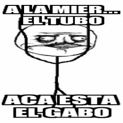Meme Personalizado - a la mier... el tubo aca esta el gabo - 1427833