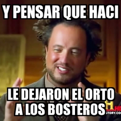 Meme Ancient Aliens - y pensar que haci le dejaron el orto a los ...