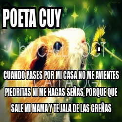 Meme Personalizado - poeta cuy . Cuando pases por mi casa no me ...