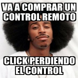Meme Personalizado - va a comprar un control remoto click perdiendo el ...