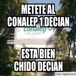 Meme Personalizado - metete al conalep 1 decian esta bien chido decian ...
