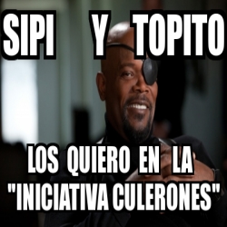 Meme Personalizado - Sipi y topito los quiero en la "iniciativa ...