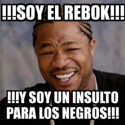 Meme Yo Dawg - !!!soy el rebok!!! !!!y soy un insulto para los negros ...