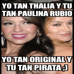Meme Personalizado - Yo tan thalia y tu tan paulina rubio yo tan ...