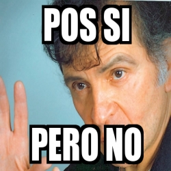 Meme Personalizado - POS SI PERO NO - 1442722